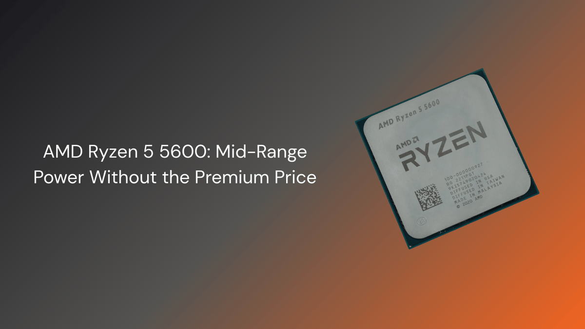 AMD Ryzen 5 5600: Mid-Range Power Without the Premium Price