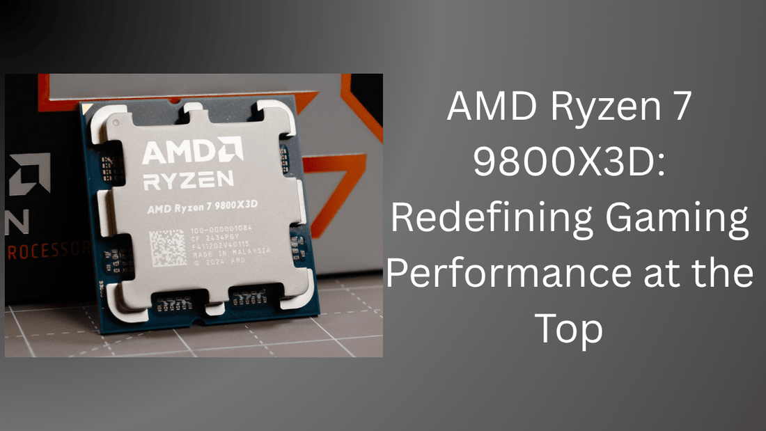 AMD Ryzen 7 9800X3D: Redefining Gaming Performance at the Top
