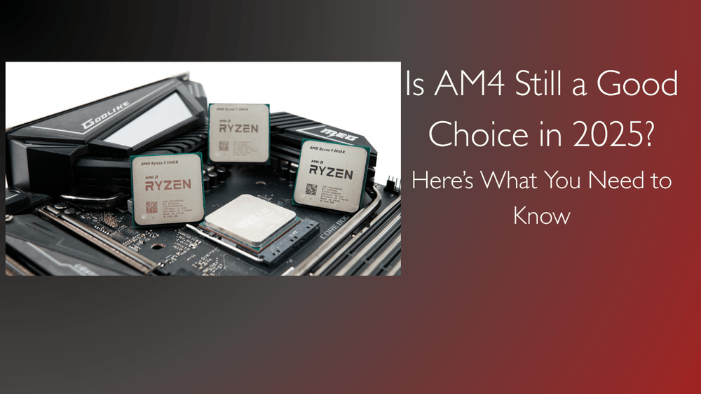 Is AM4 Still a Good Choice in 2025? Here’s What You Need to Know